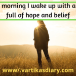 Every morning I wake up with a heart full of hope and belief